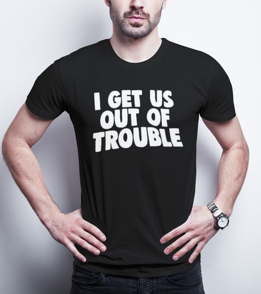 I Get Us Out Of Trouble Humor T-Shirt