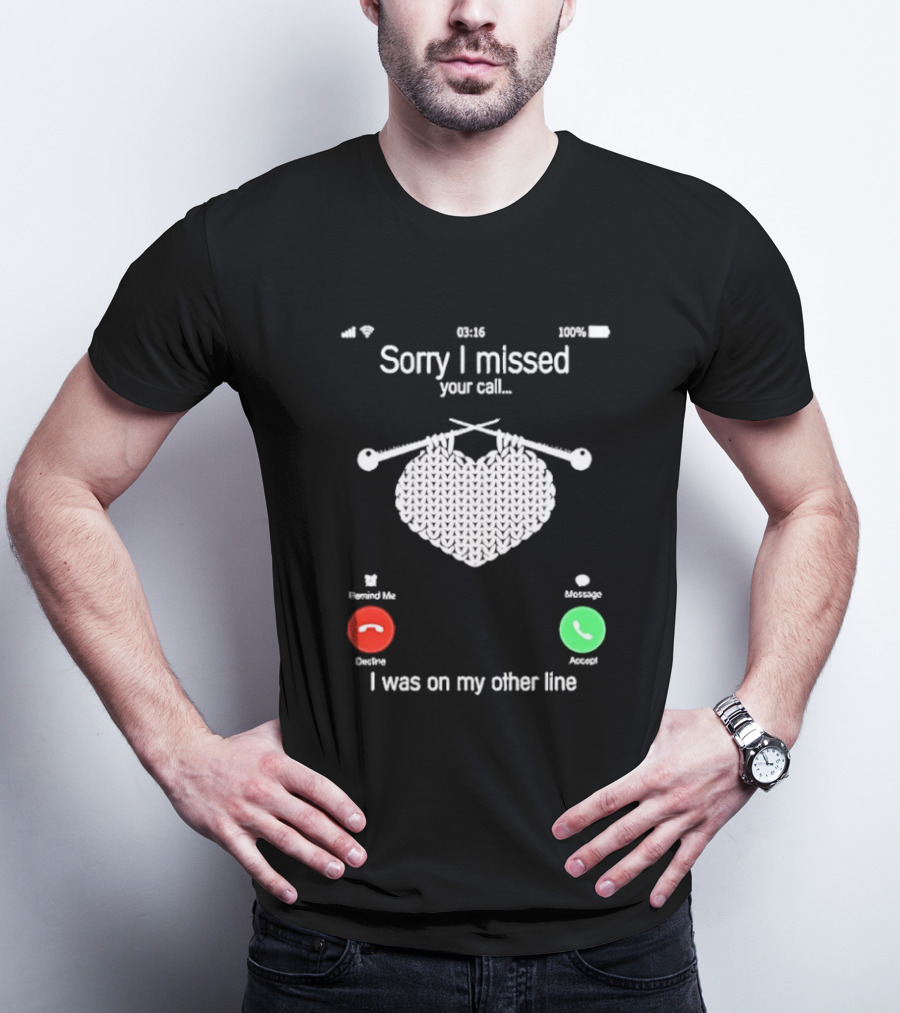 Sorry I Missed Your Call I Was On My Other Line Knitting Heart T-Shirt