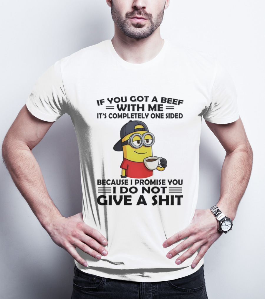 Minion If You Got A Beef With Me It's Completely One Sided Because I Promise You I Do Not Give A Shit T-Shirt
