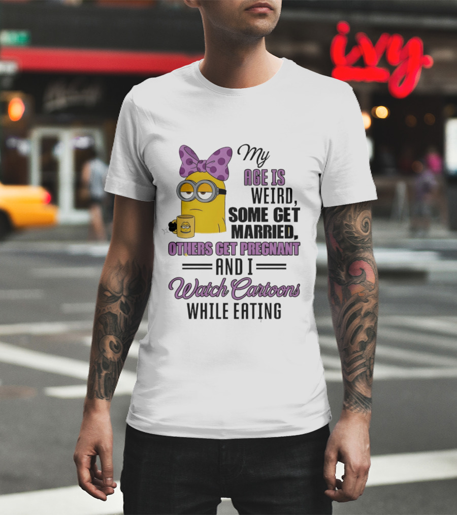 My Age Is Weird Some Get Married Others Get Pregnant And I Cartoons While Eating Minion T-Shirt