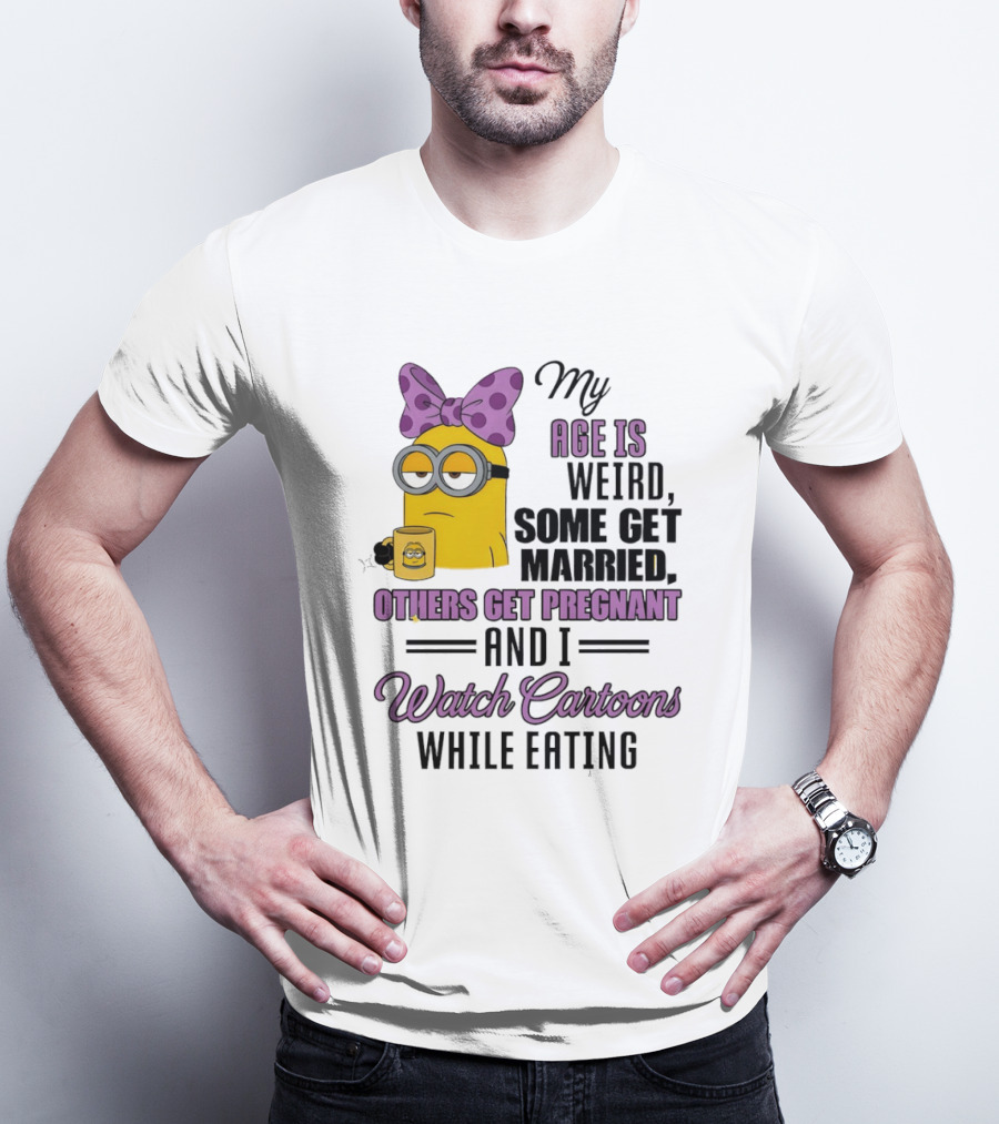 My Age Is Weird Some Get Married Others Get Pregnant And I Cartoons While Eating Minion T-Shirt