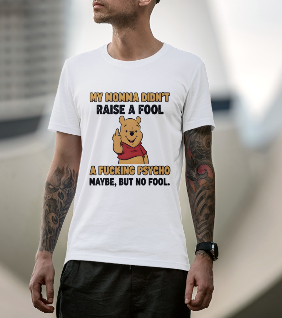 Pooh Middle Finger My Momma Didn't Raise A Fool A Fucking Psycho Maybe But No Fool T-Shirt
