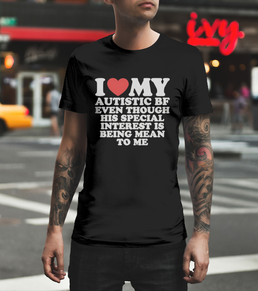 I Heart My Autistic BF Even Though His Special Interest Is Being Mean To Me T-Shirt