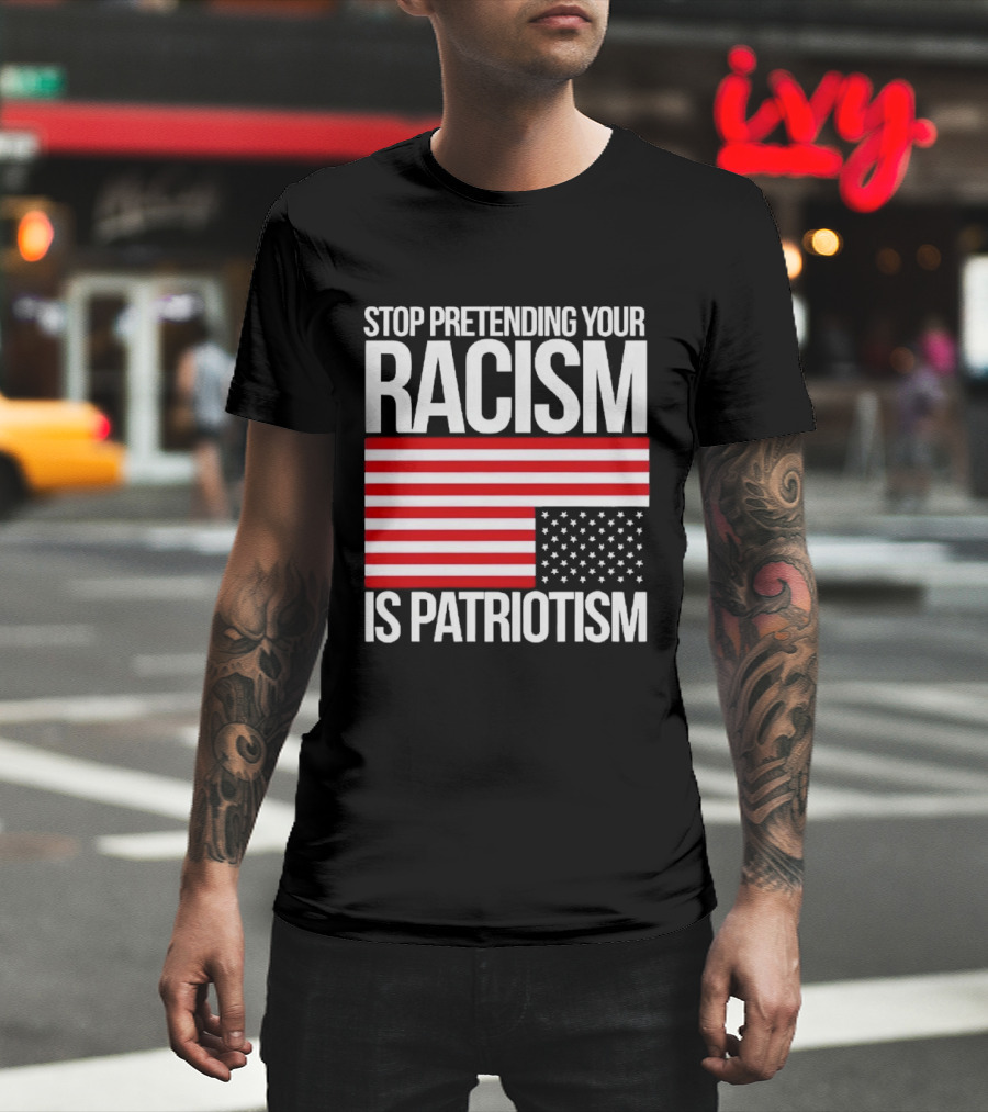 Stop Pretending Your Racism Is Patriotism Flag T-Shirt