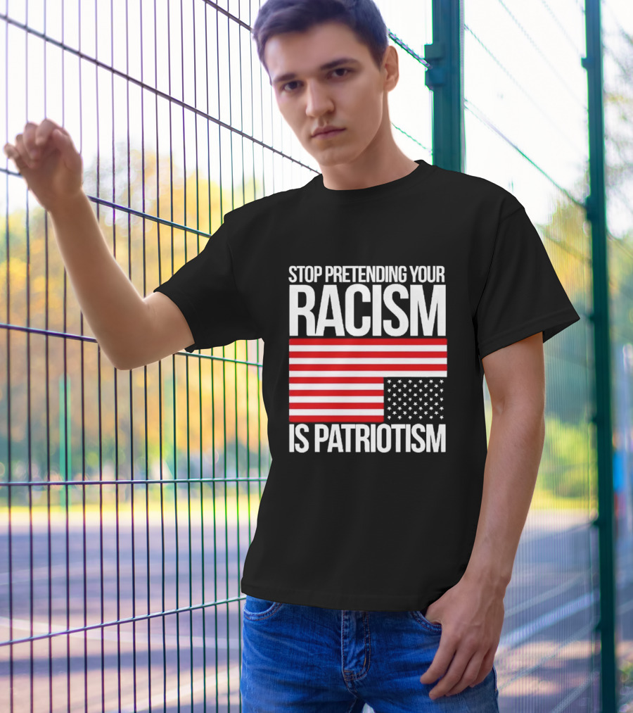 Stop Pretending Your Racism Is Patriotism Flag T-Shirt