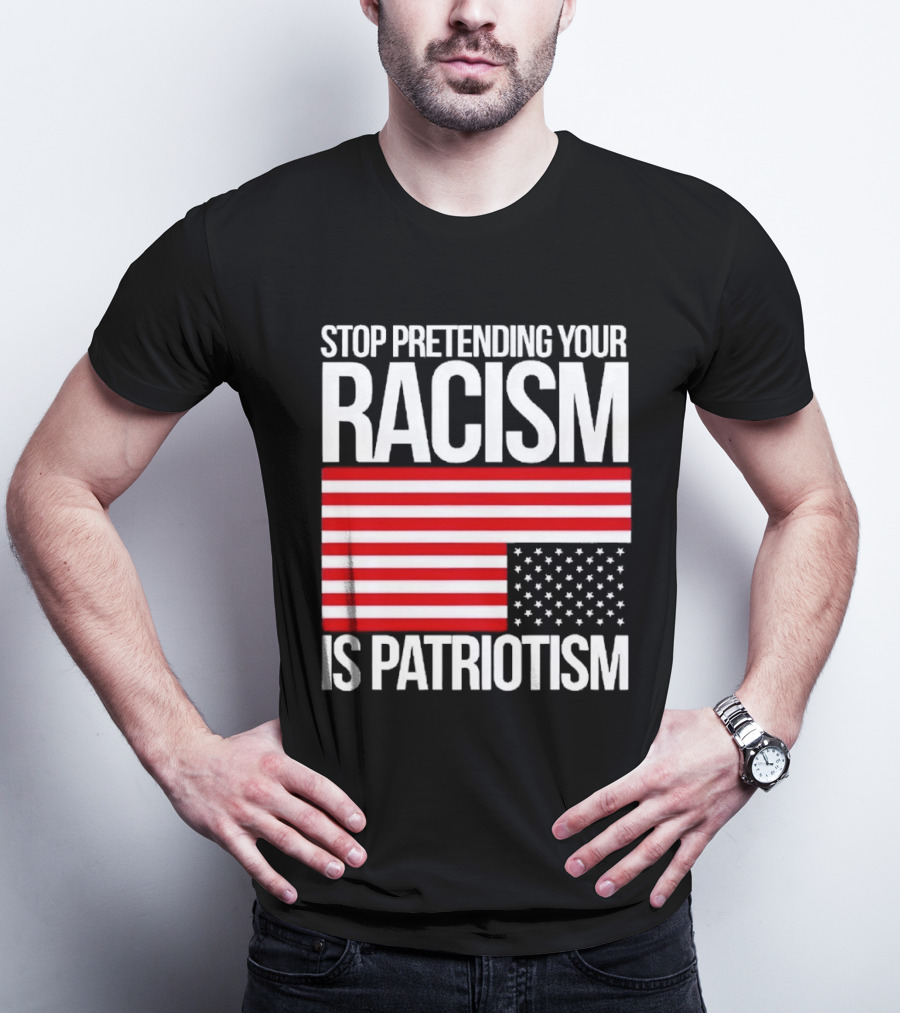 Stop Pretending Your Racism Is Patriotism Flag T-Shirt