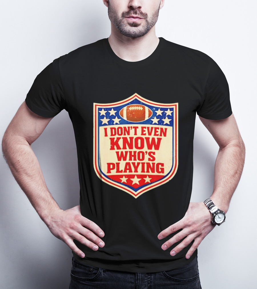 I Don't Even Know Who's Playing Football Humor American Stars Shield T-Shirt