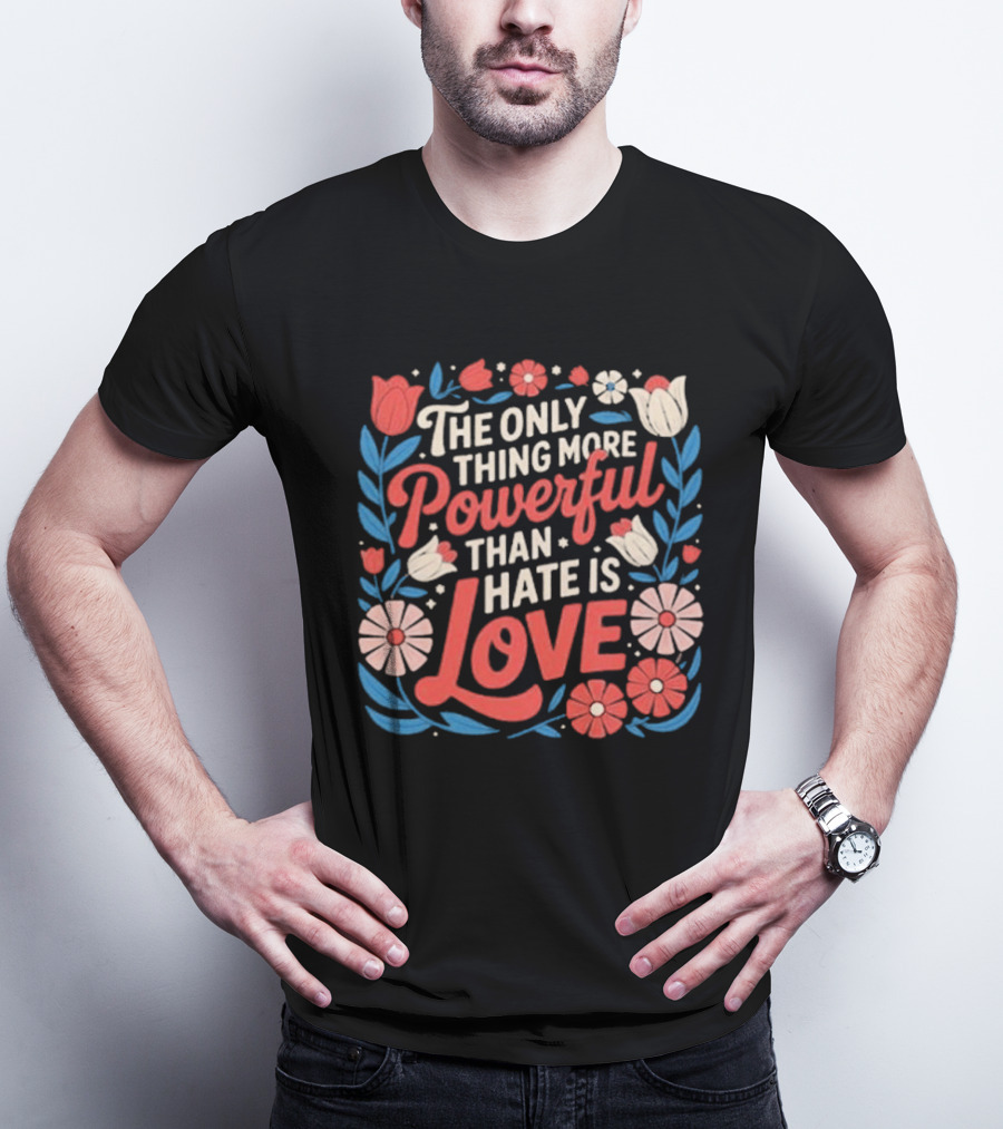 The Only Thing More Powerful Than Hate Is Love Floral Flowers T-Shirt