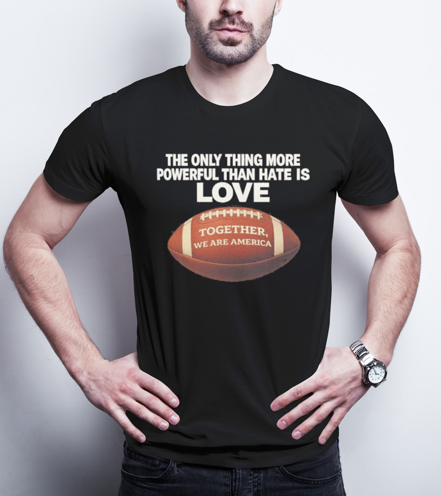 The Only Thing More Powerful Than Hate Is Love Together We Are America Football T-Shirt