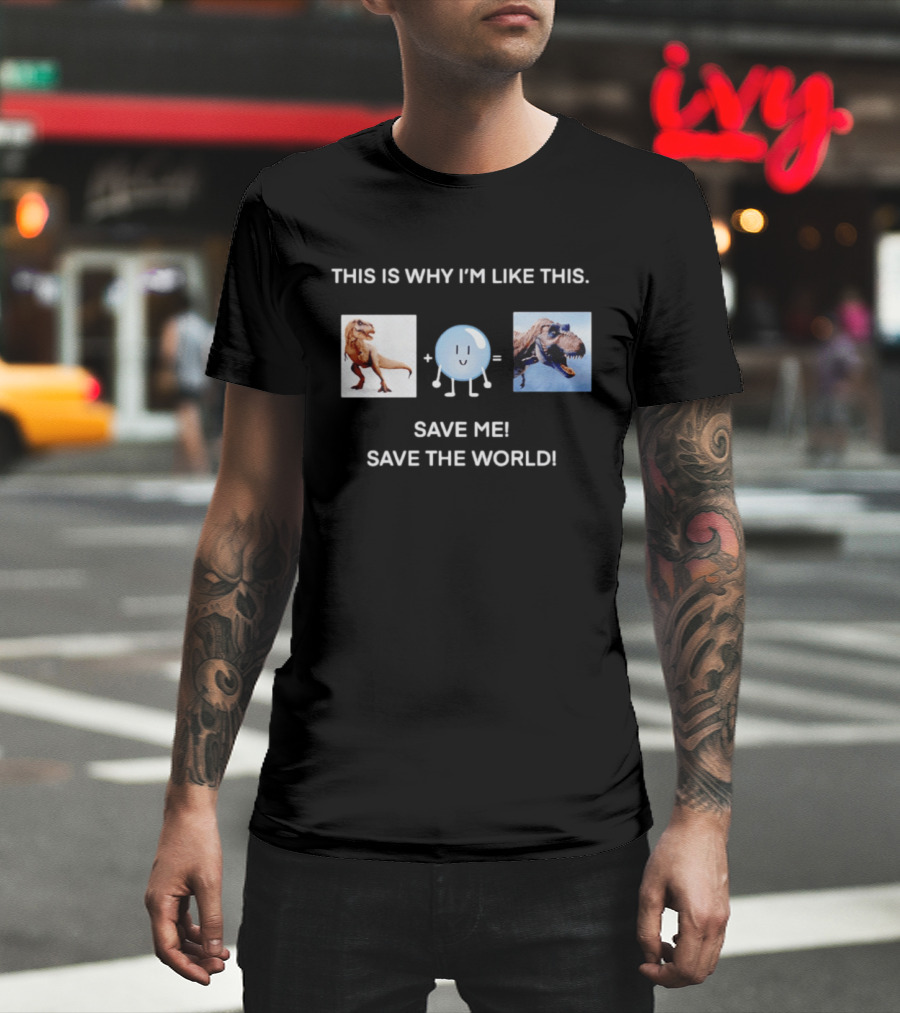 This Is Why I'm Like This Dinosaur Save Me Save The World T-Shirt