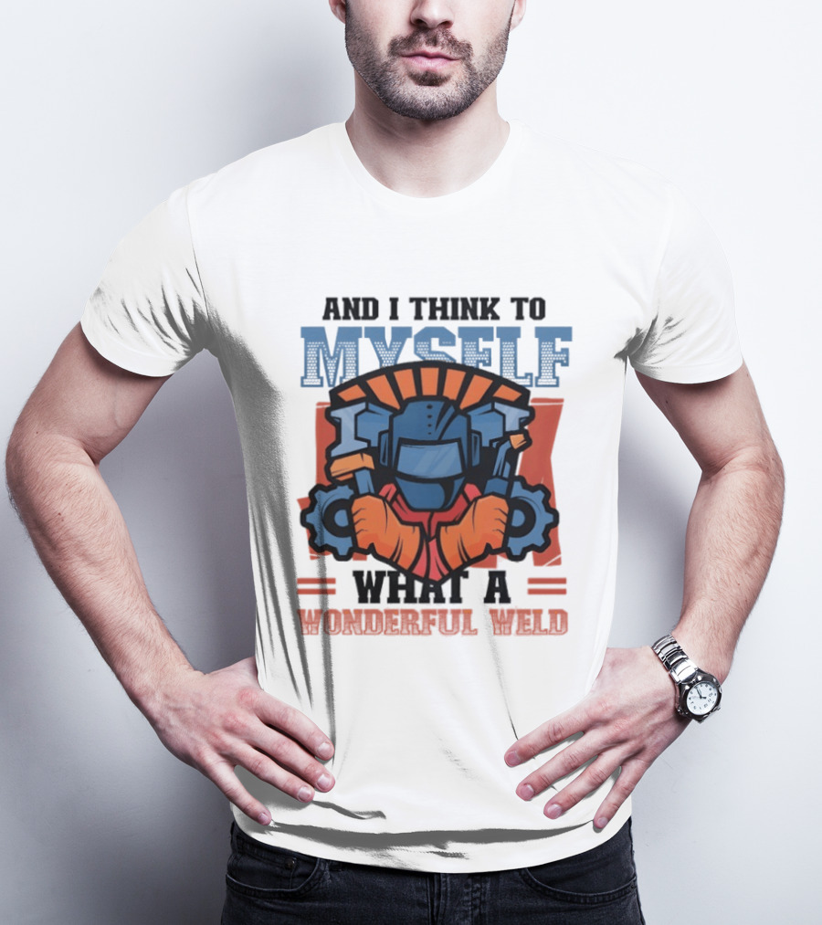 And I Think To Myself What A Wonderful Weld T-Shirt