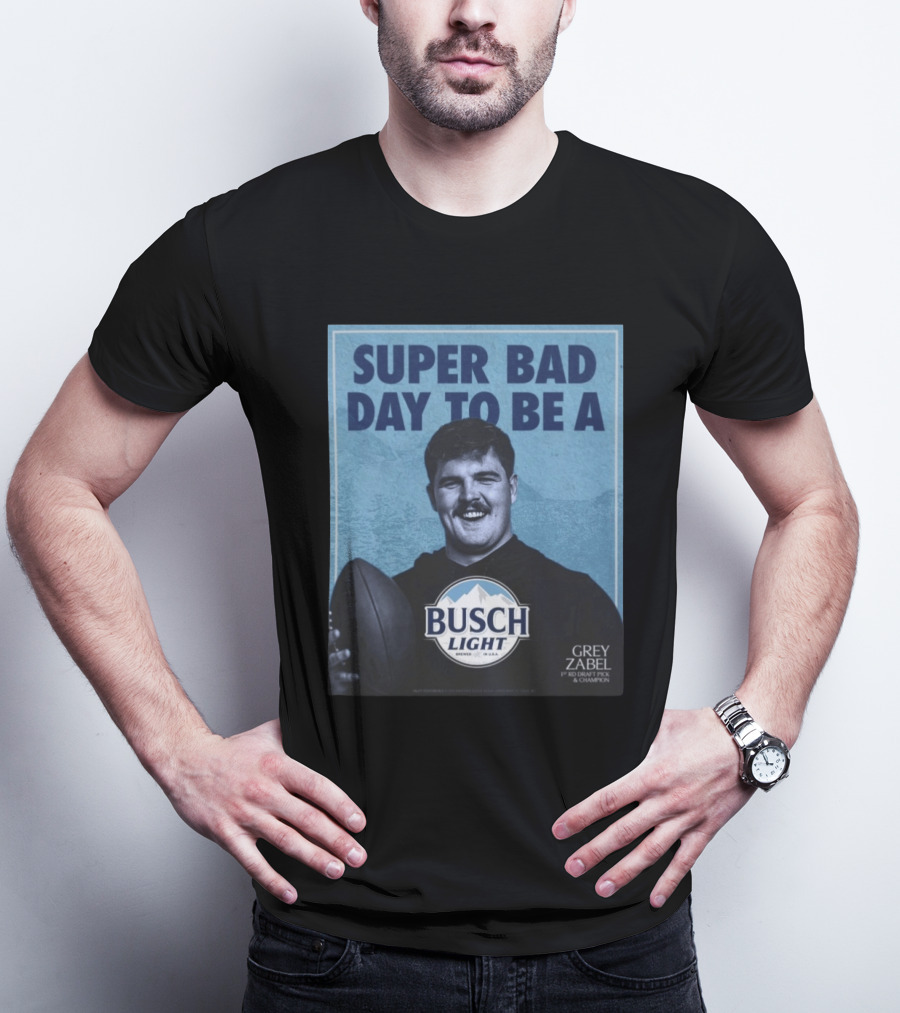 Super Bad Day To Be A Busch Light Grey Zabel 1st RD Draft Pick Champion T-Shirt