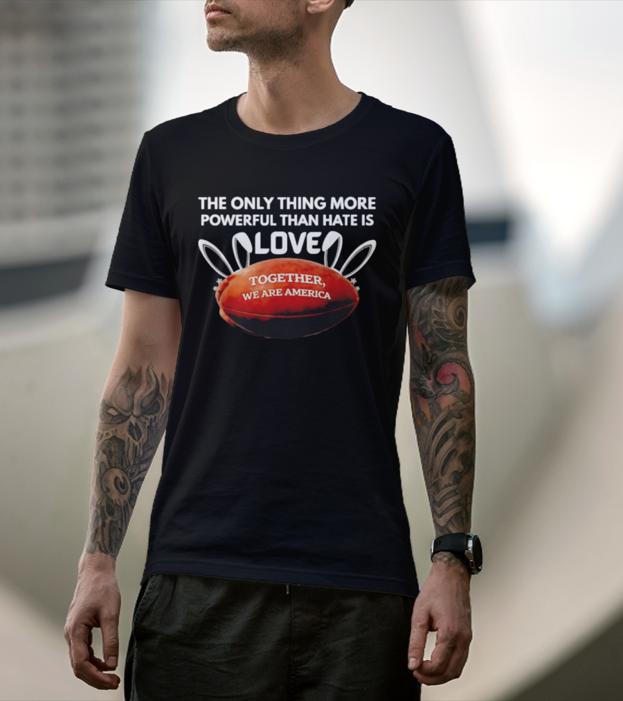 The Only Thing More Powerful Than Hate Is Love Together We Are America Football Bunny Ears T-Shirt
