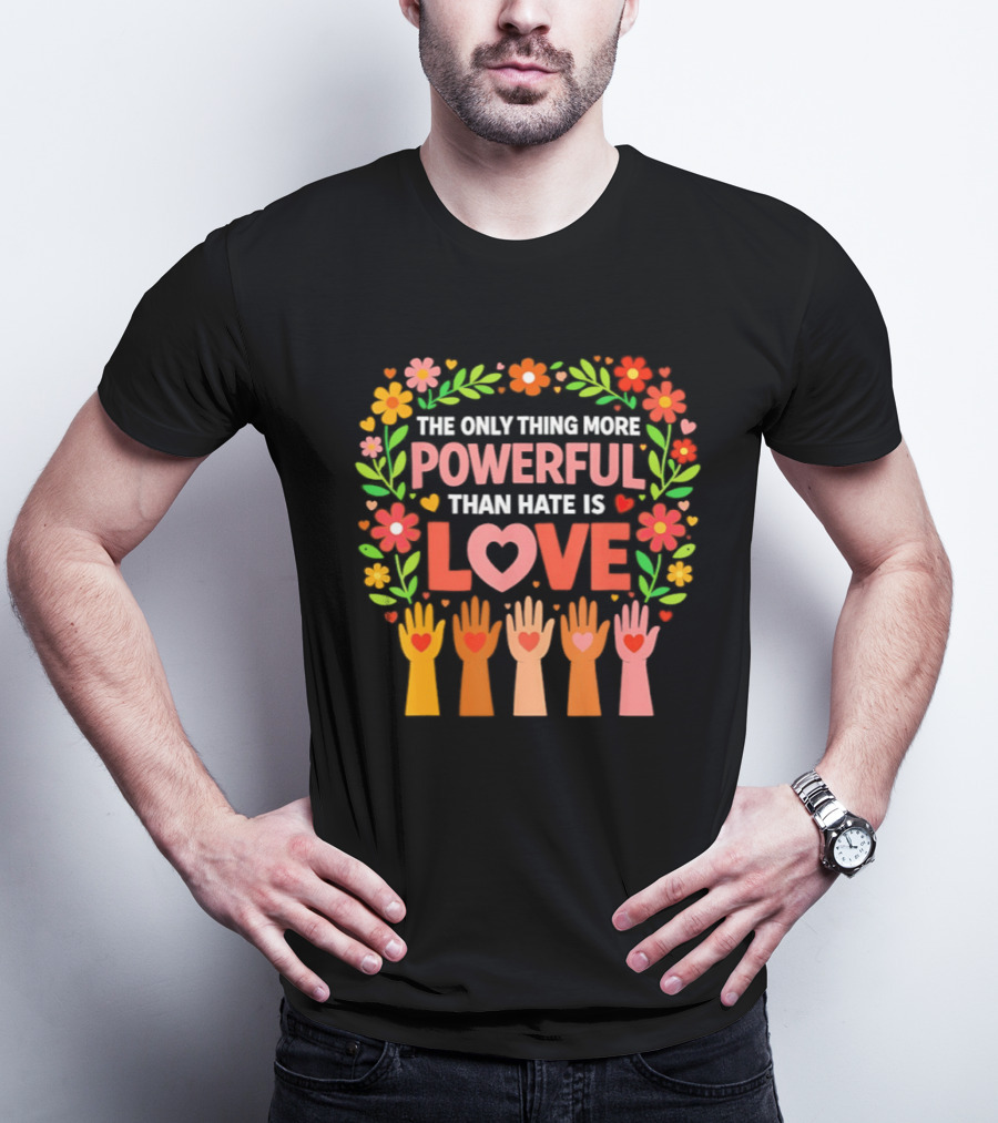 The Only Thing More Powerful Than Hate Is Love Floral Hands Hearts T-Shirt