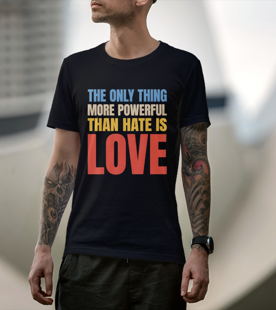 The Only Thing More Powerful Than Hate Is Love Colorful T-Shirt