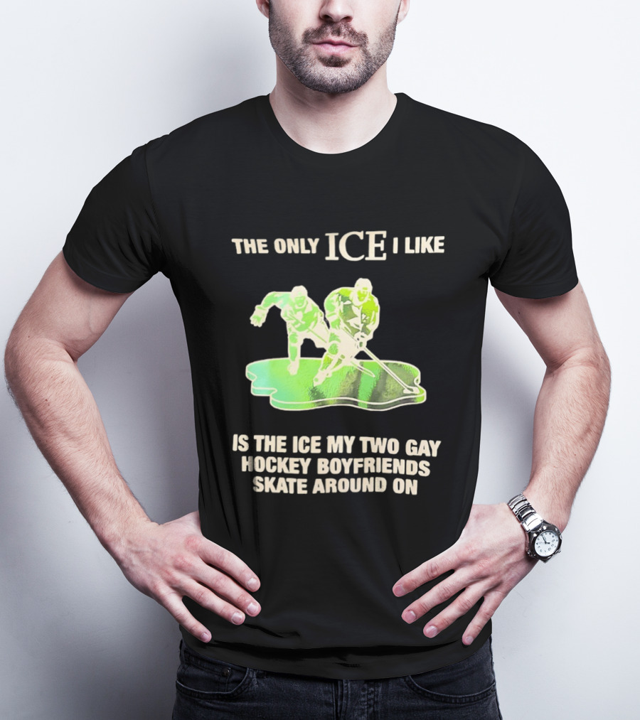 The Only ICE I Like Is The ICE My Two Gay Hockey Boyfriends Skate Around On T-Shirt