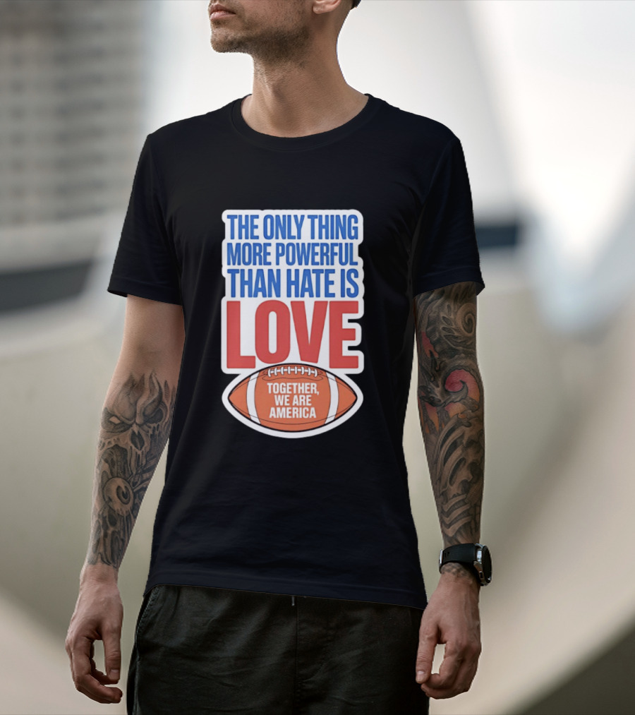 The Only Thing More Powerful Than Hate Is Love Football Together We Are America T-Shirt
