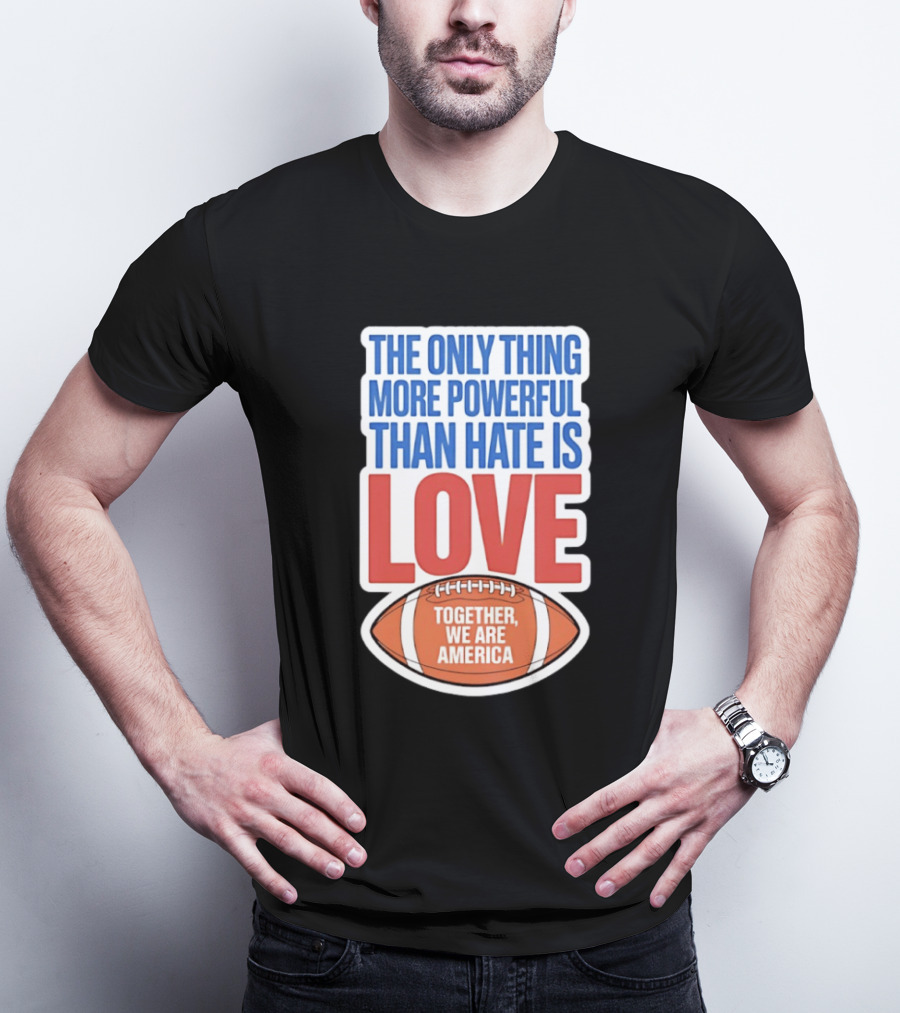 The Only Thing More Powerful Than Hate Is Love Football Together We Are America T-Shirt
