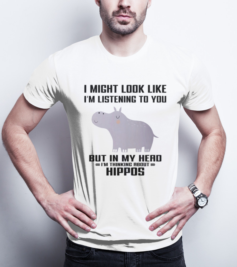 I Might Look Like I'm Listening To You But In My Head I'm Thinking About Hippos T-Shirt