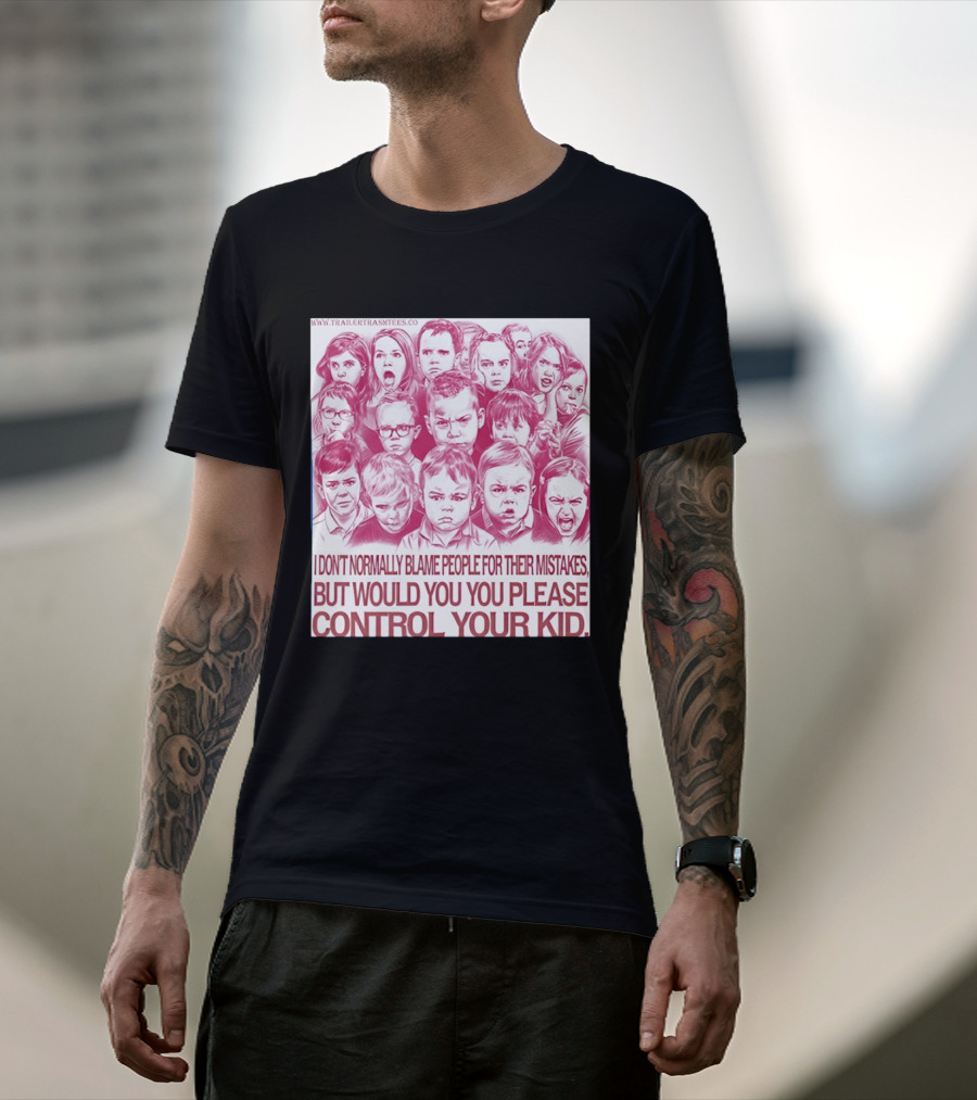I Don't Normally Blame People Trailer Trash Tees Control Your Kid T-Shirt