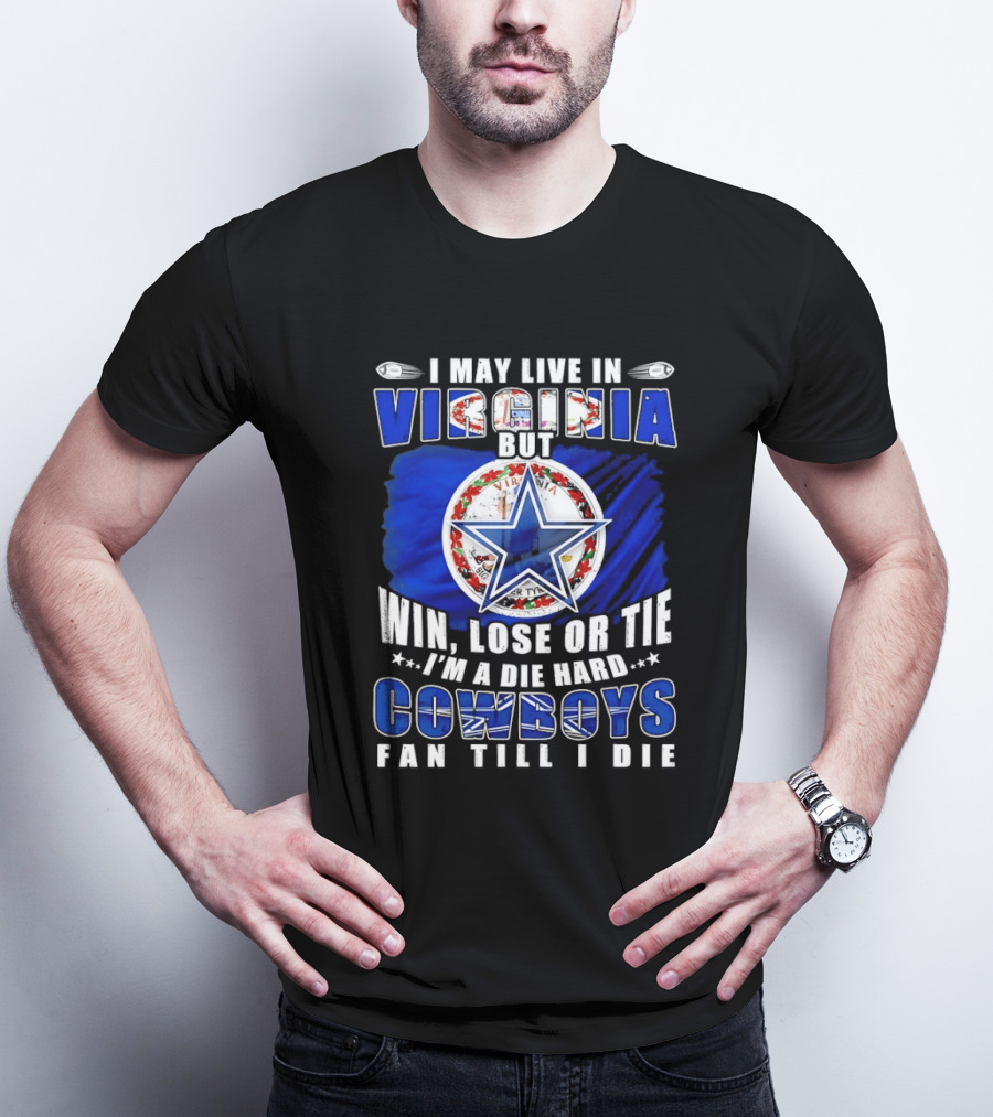 I May Live In Virginia But Win Lose Or Tie I'm A Die Hard Cowboys Fan Till I Die T-Shirt