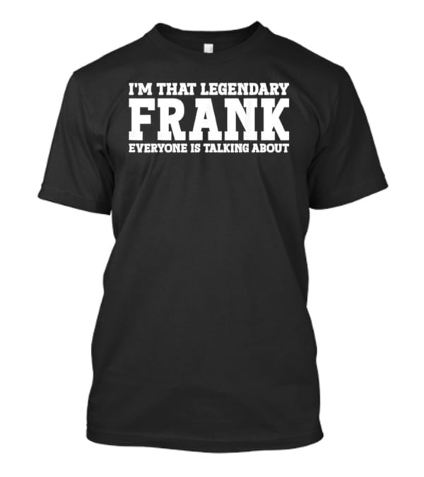 I'm That Legendary Frank Everyone Is Talking About T-Shirt