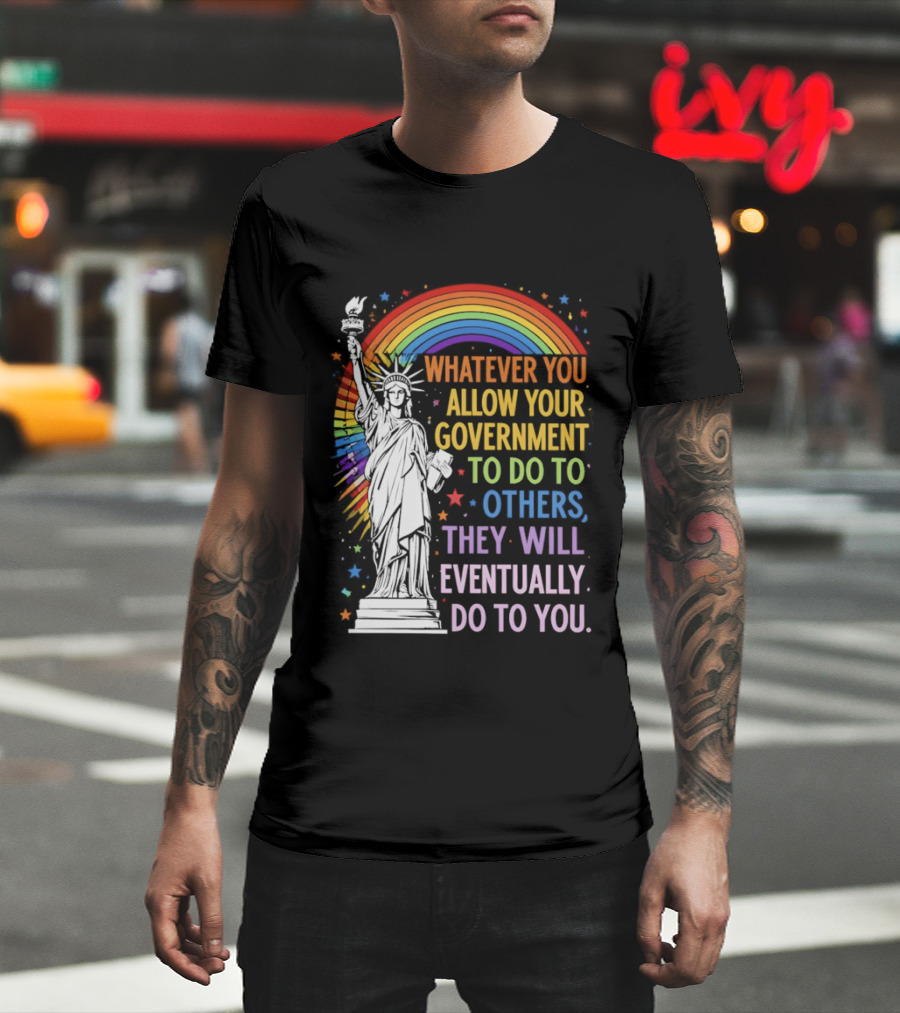 Statue Of Liberty Rainbow Whatever You Allow Your Government To Do To Others They Will Eventually Do To You T-Shirt