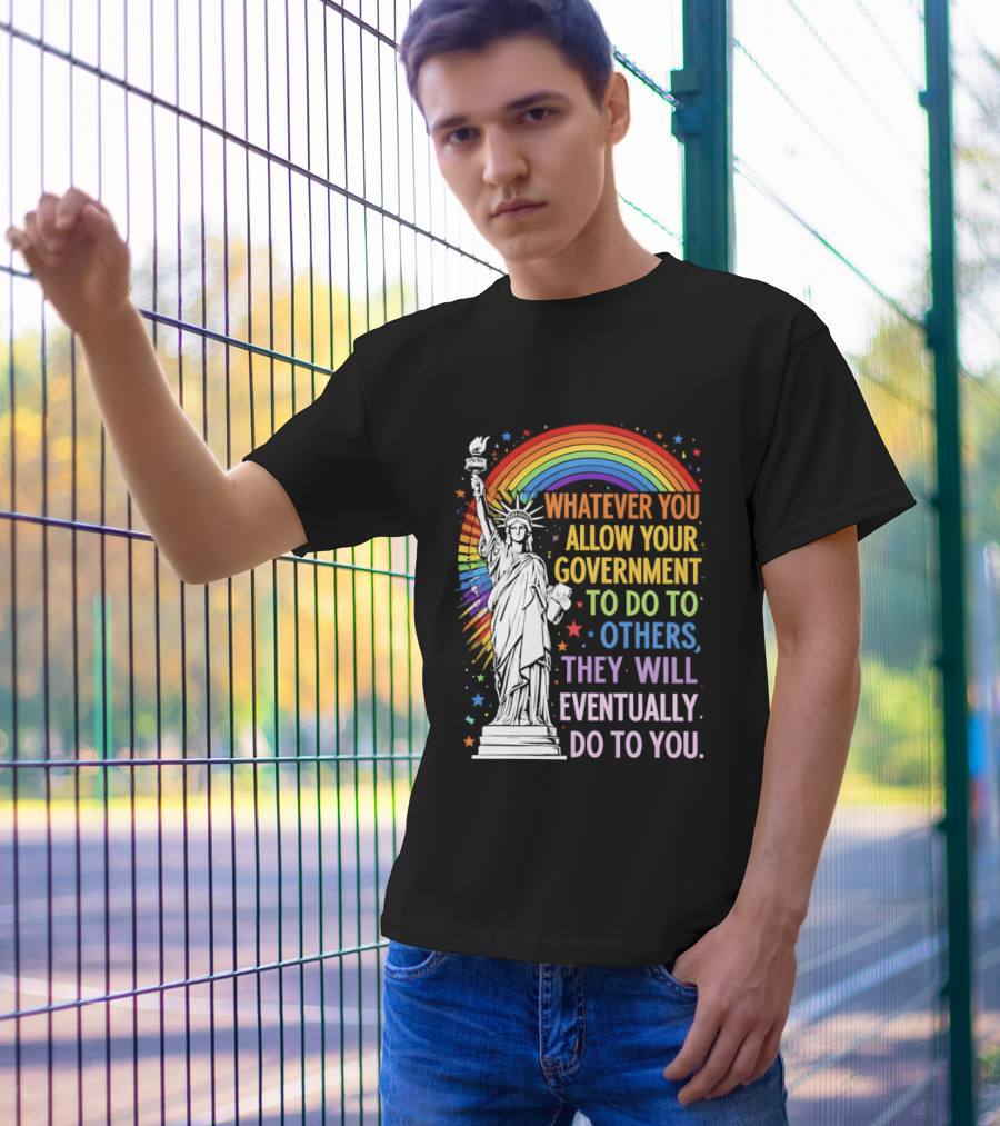 Statue Of Liberty Rainbow Whatever You Allow Your Government To Do To Others They Will Eventually Do To You T-Shirt