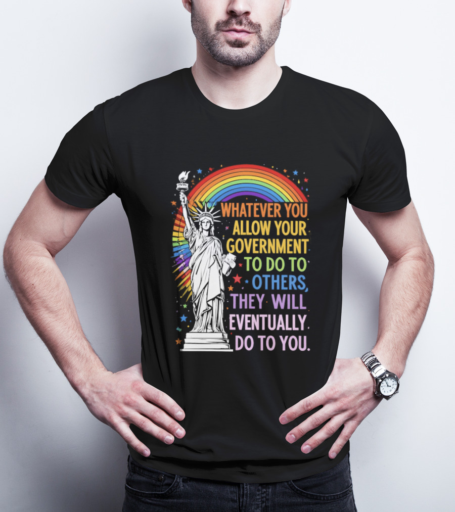 Statue Of Liberty Rainbow Whatever You Allow Your Government To Do To Others They Will Eventually Do To You T-Shirt