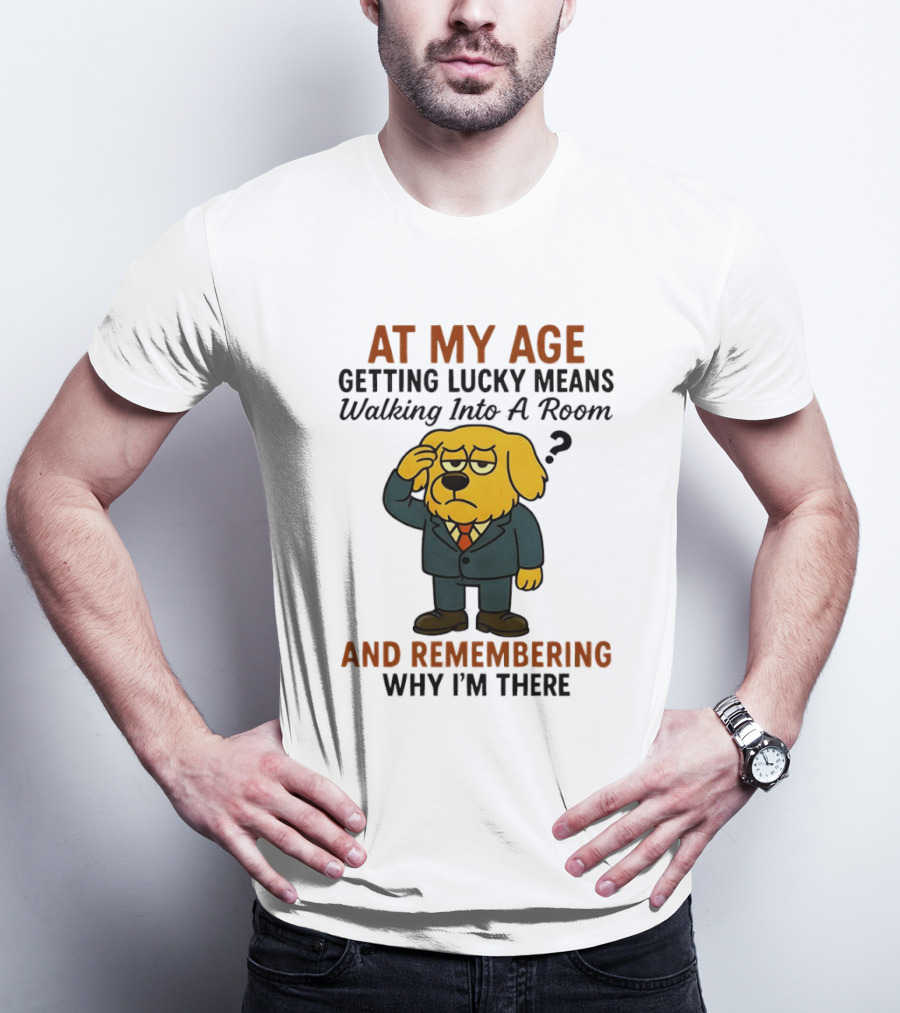 At My Age Getting Lucky Means Walking Into A Room And Remembering Why I'm There Dog T-Shirt