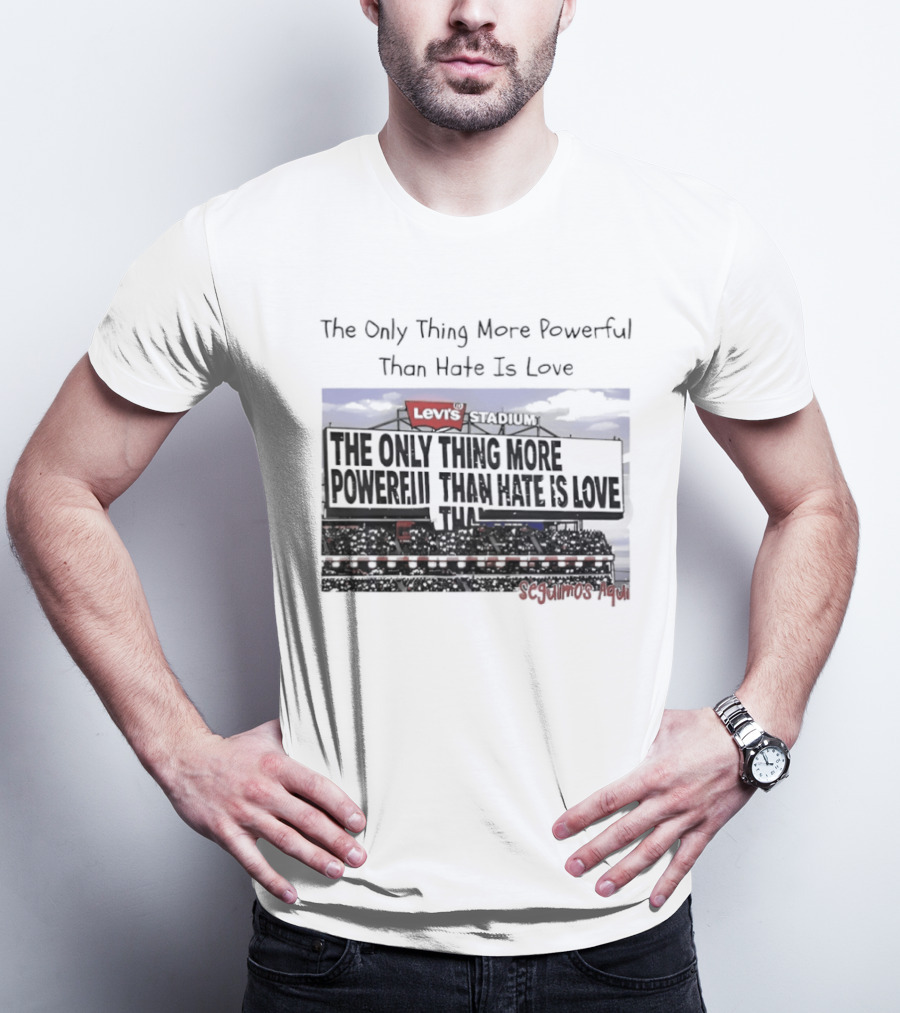 The Only Thing More Powerful Than Hate Is Love Levi's Stadium SF 49ers T-Shirt