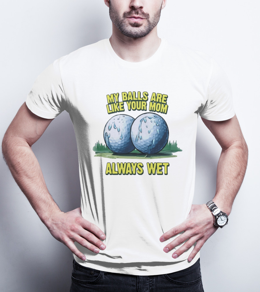 My Balls Are Like Your Mom Always Wet T-Shirt