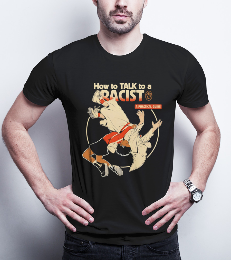 How To Talk To A Racist A Practical Guide T-Shirt