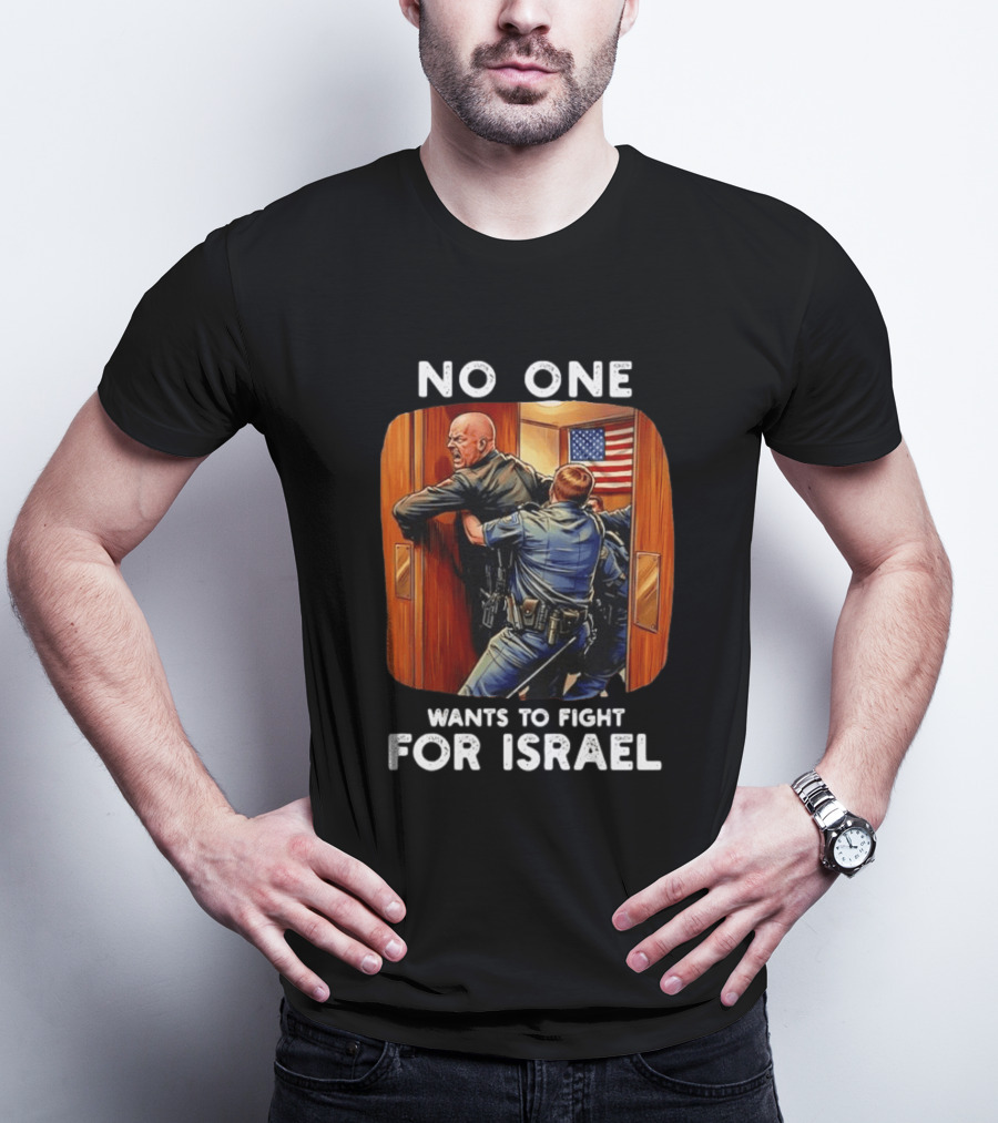 NO ONE WANTS TO FIGHT FOR ISRAEL American Police Scene T-Shirt
