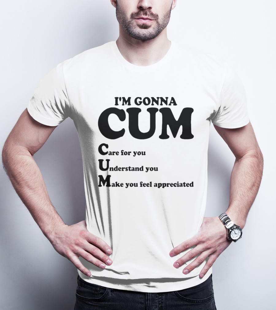 I'm Gonna CUM Care For You Understand You Make You Feel Appreciated T-Shirt