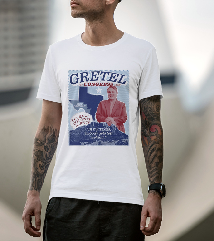 Gretel For Congress 2026 Texas District 23 Courage Integrity Service In My Texas Nobody Gets Left Behind T-Shirt