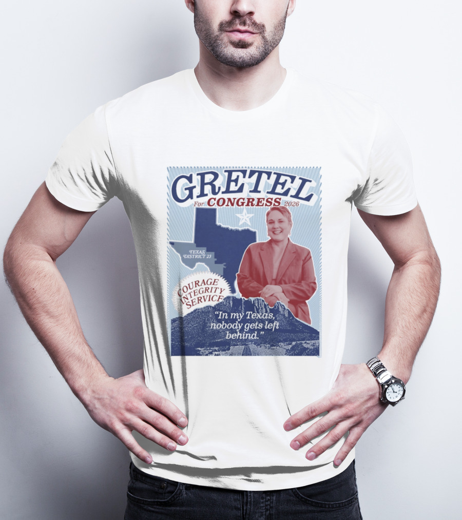 Gretel For Congress 2026 Texas District 23 Courage Integrity Service In My Texas Nobody Gets Left Behind T-Shirt
