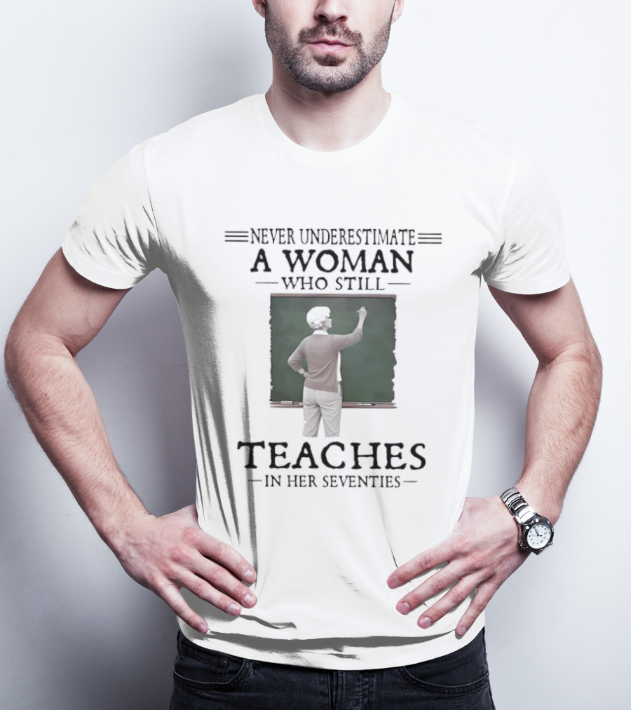Never Underestimate A Woman Who Still Teaches In Her Seventies T-Shirt