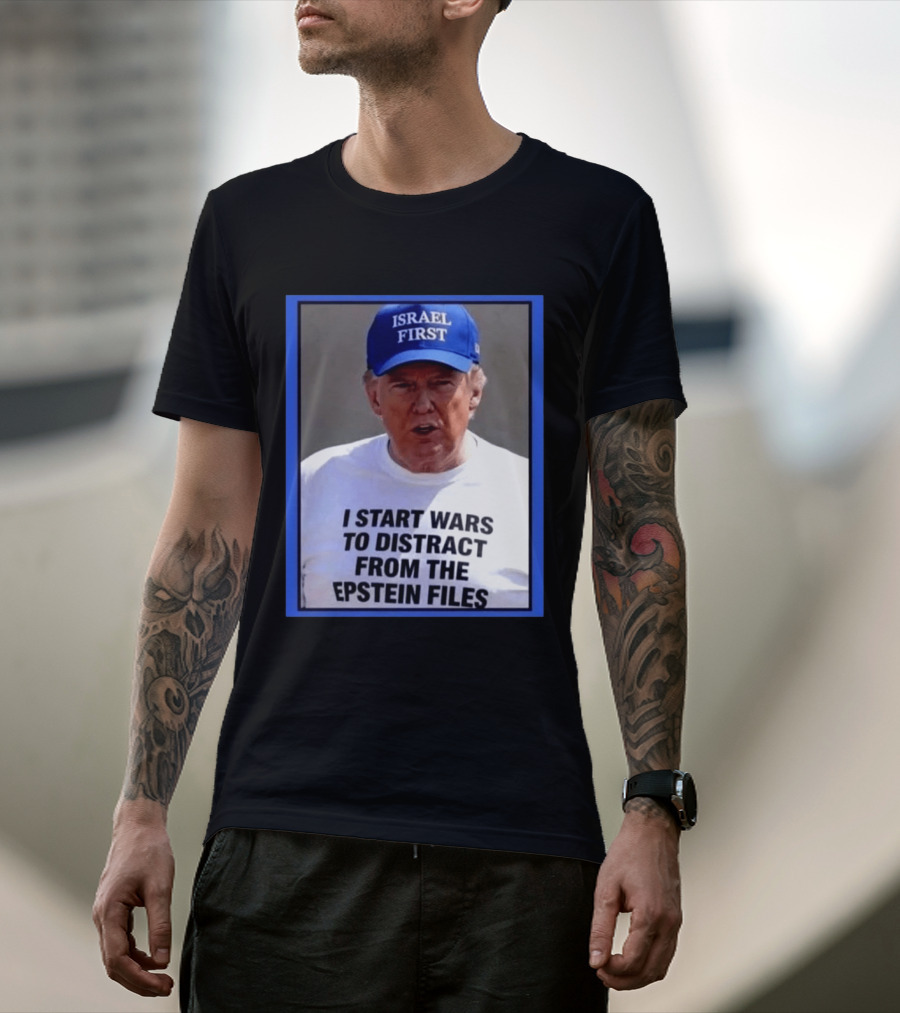 Israel First Hat Trump I Start Wars To Distract From The Epstein Files T-Shirt