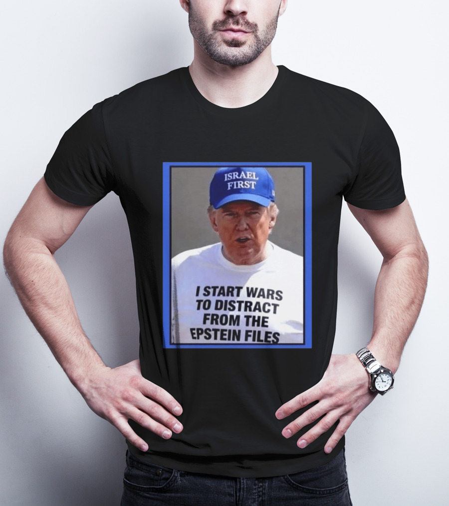 Israel First Hat Trump I Start Wars To Distract From The Epstein Files T-Shirt