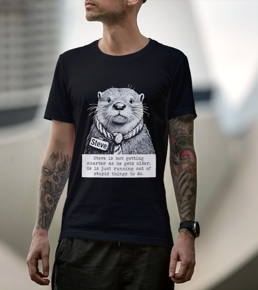 Steve Is Not Getting Smarter He Is Just Running Out Of Stupid Things To Do T-Shirt