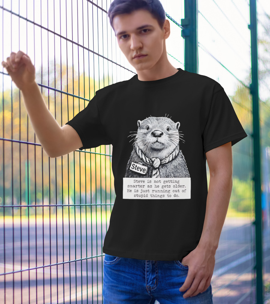Steve Is Not Getting Smarter He Is Just Running Out Of Stupid Things To Do T-Shirt