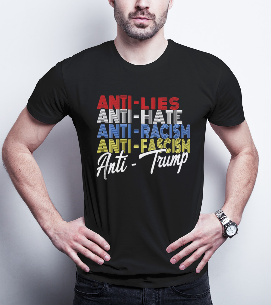 Anti Lies Anti Hate Anti Racism Anti Fascism Anti Trump T-Shirt