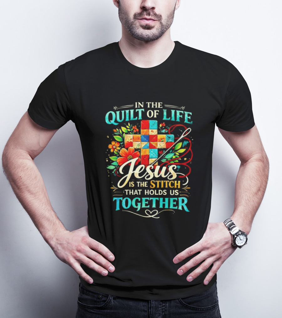 In The Quilt Of Life Jesus Is The Stitch That Holds Us Together Christian Quilt Cross Flower T-Shirt