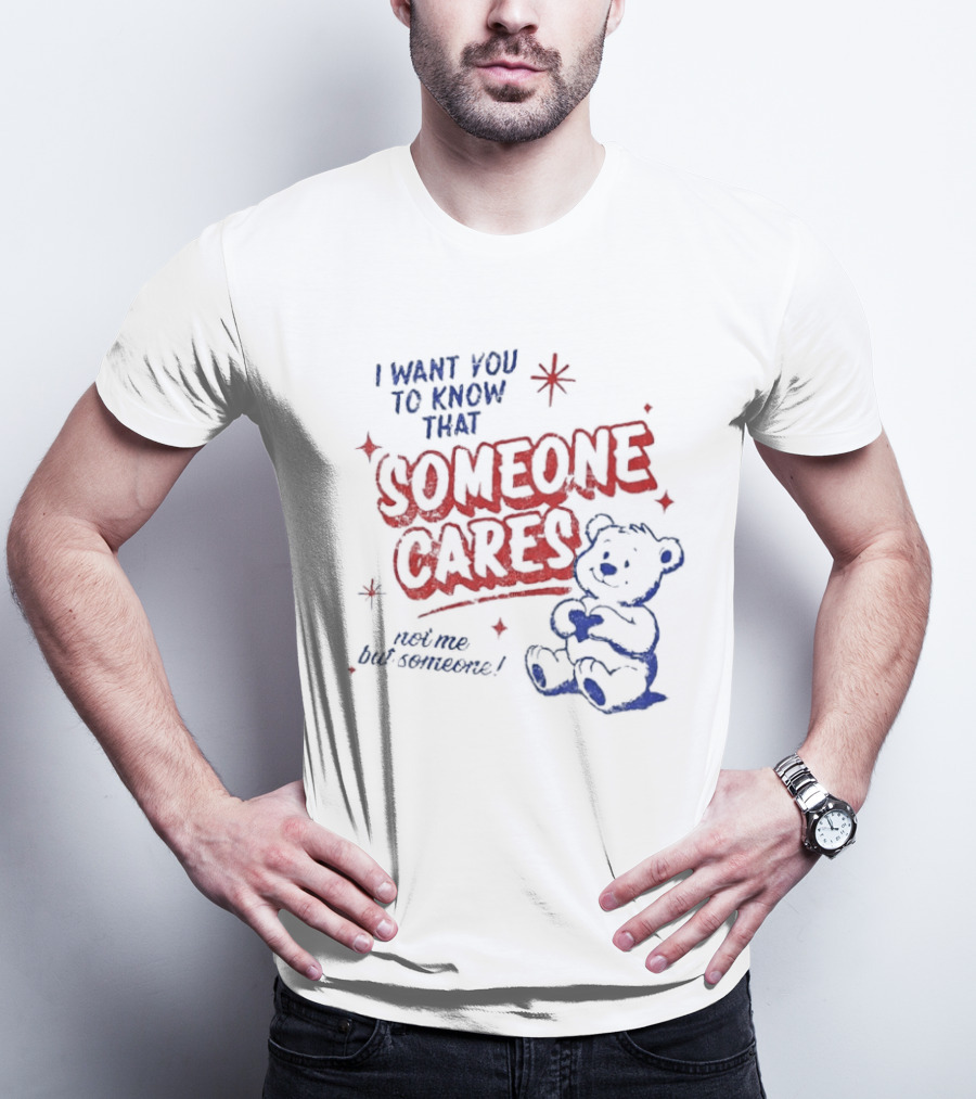 I Want You To Know That Someone Cares Teddy Bear Anxiety Mental Health T-Shirt