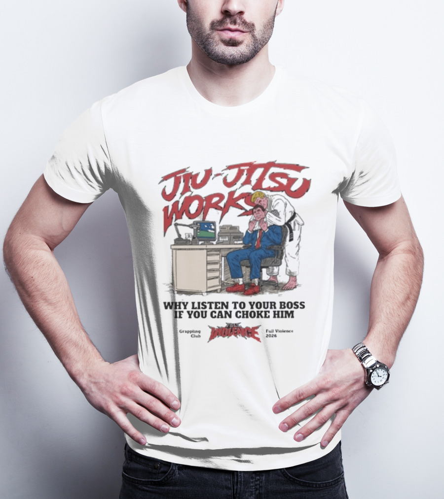 Jiu Jitsu Works Why Listen To Your Boss If You Can Choke Him Street Violence Grapevine Ca Full Throttle USA T-Shirt