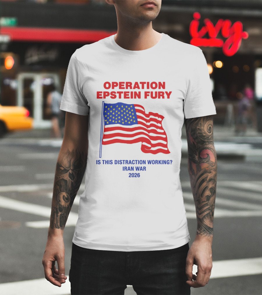 Operation Epstein Fury Is This Distraction Working Iran War 2026 T-Shirt