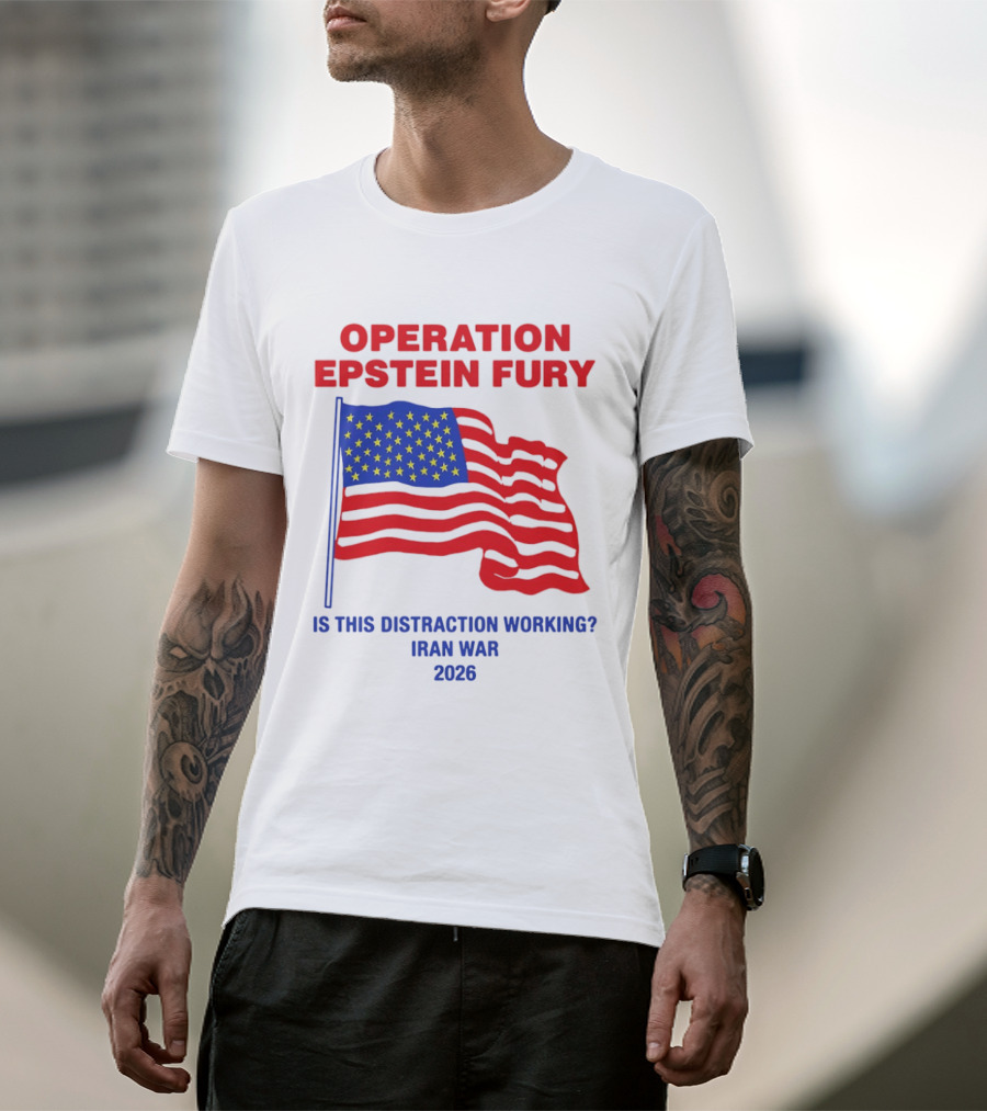 Operation Epstein Fury Is This Distraction Working Iran War 2026 T-Shirt
