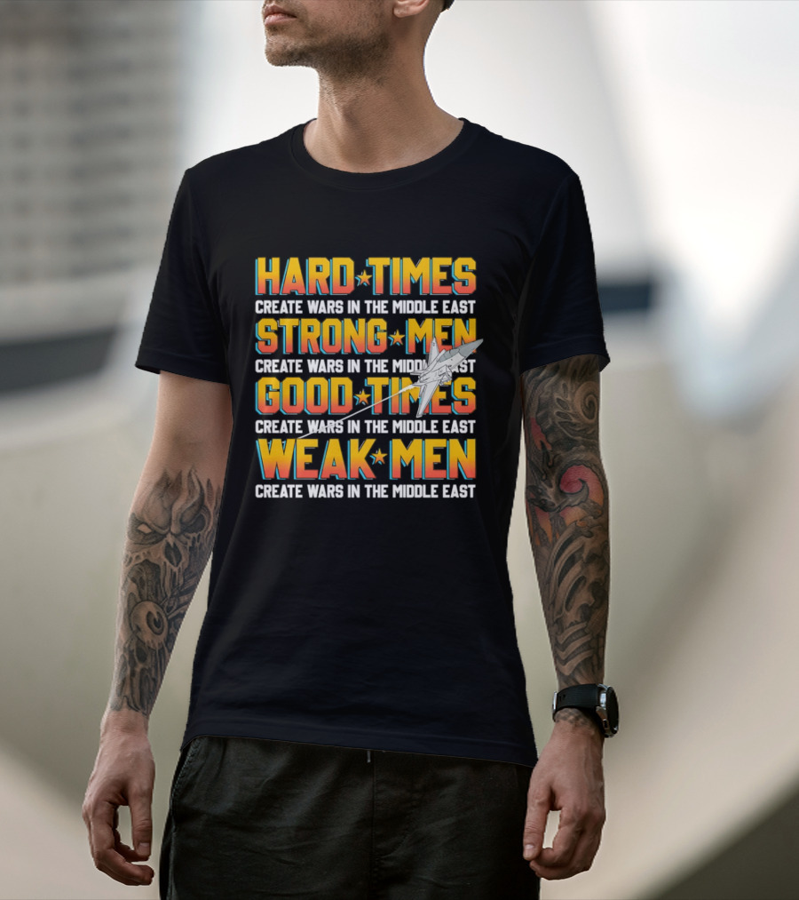Hard Times Strong Men Good Times Weak Men Create Wars In The Middle East T-Shirt
