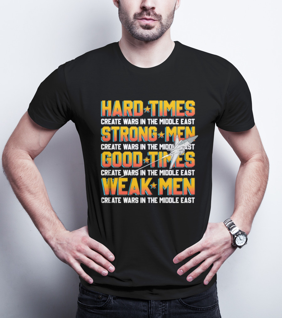 Hard Times Strong Men Good Times Weak Men Create Wars In The Middle East T-Shirt